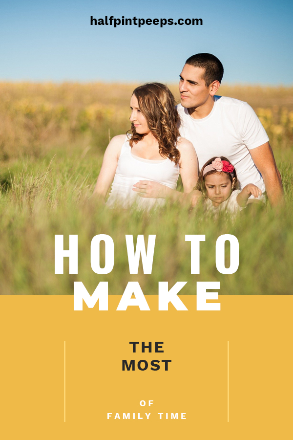 How to Make The Most of Family Time | Half Pint Peeps